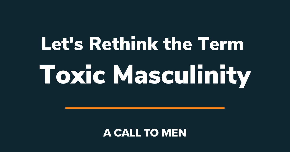 Let’s Rethink the Term Toxic Masculinity - A Call to Men
